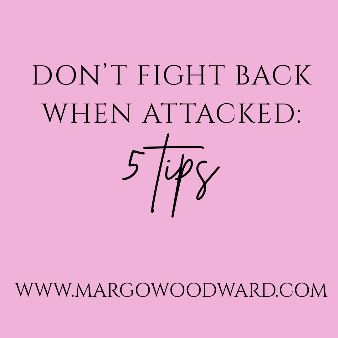 Don't Fight Back When Attacked: 5 Tips - Margo Woodward